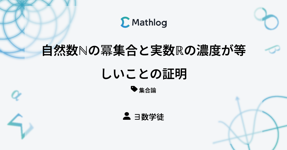 自然数ℕの冪集合と実数ℝの濃度が等しいことの証明 | Mathlog