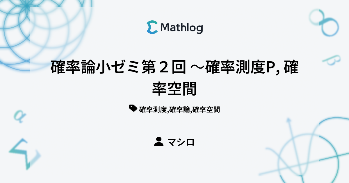 確率論小ゼミ第2回 〜確率測度P, 確率空間 | Mathlog
