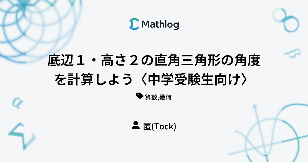 底辺1・高さ2の直角三角形の角度を計算しよう〈中学受験生向け〉 | Mathlog