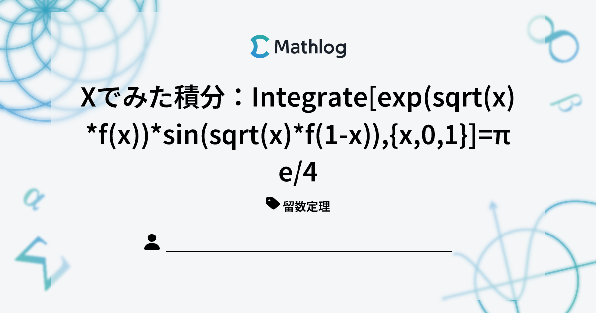 Xでみた積分：Integrate[exp(sqrt(x)*f(x))*sin(sqrt(x)*f(1-x)),{x,0,1}]=πe/4 | Mathlog