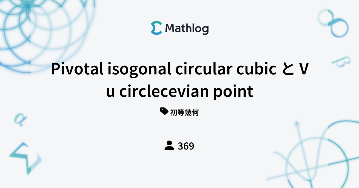 Pivotal isogonal circular cubic と Vu circlecevian point | Mathlog