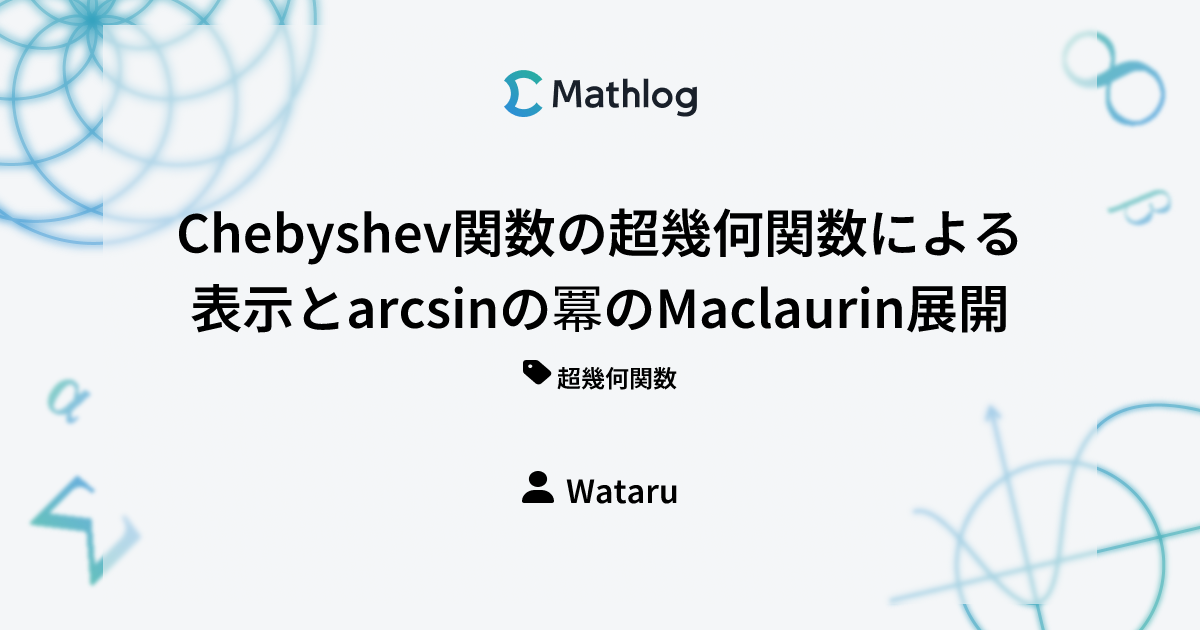 Chebyshev関数の超幾何関数による表示とarcsinの冪のMaclaurin展開 | Mathlog