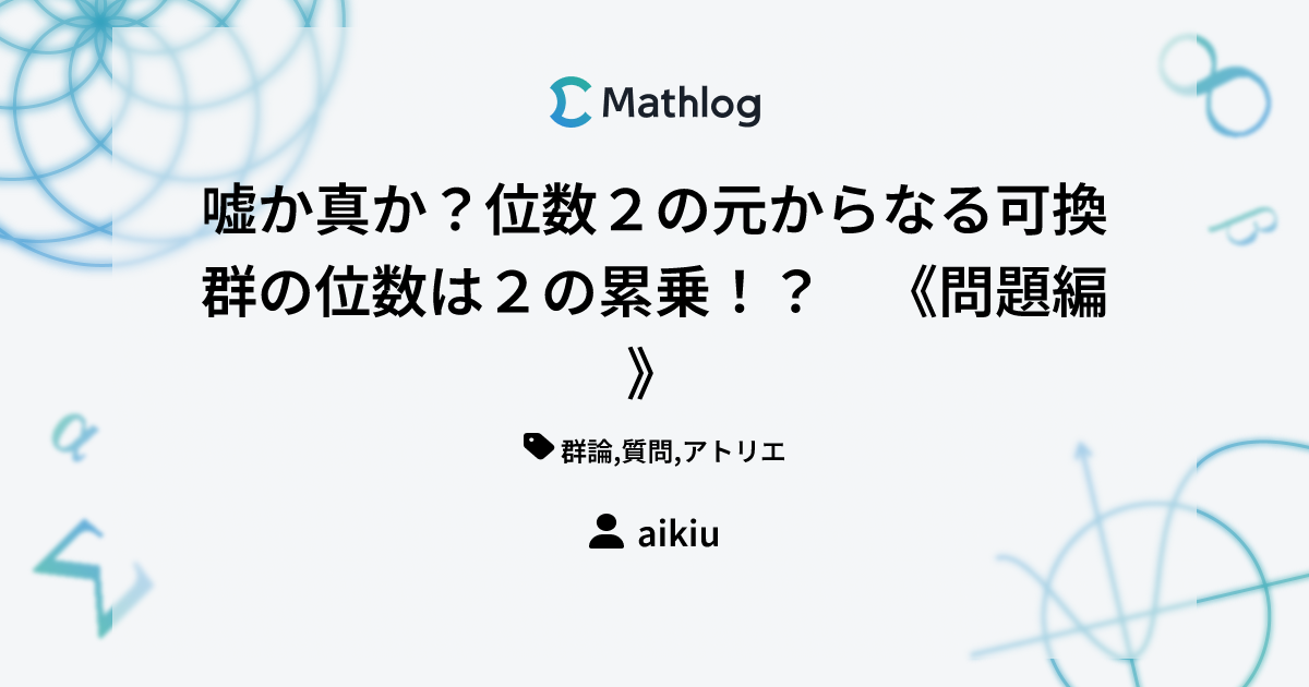 嘘か真か？位数2の元からなる可換群の位数は2の累乗！？ 《問題編》 | Mathlog