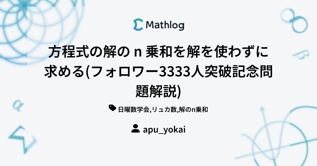 方程式の解の n 乗和を解を使わずに求める(フォロワー3333人突破記念問題解説) | Mathlog