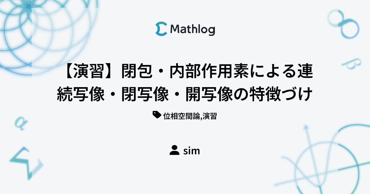 【演習】閉包・内部作用素による連続写像・閉写像・開写像の特徴づけ | Mathlog